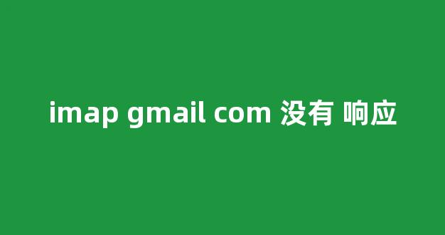 解决imap.gmail.com没有响应的问题 - 邮件发送API接口|AokSend